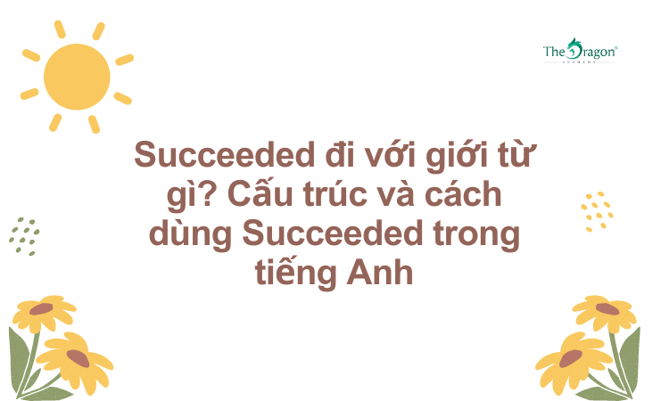 Succeeded đi với giới từ gì? Cấu trúc và cách dùng Succeeded trong ...